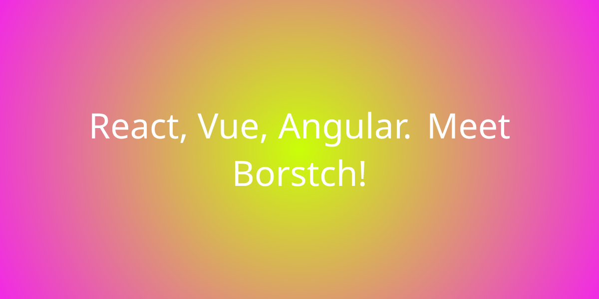 React, Vue, Angular. Meet Borstch! | Borstch | Borstch