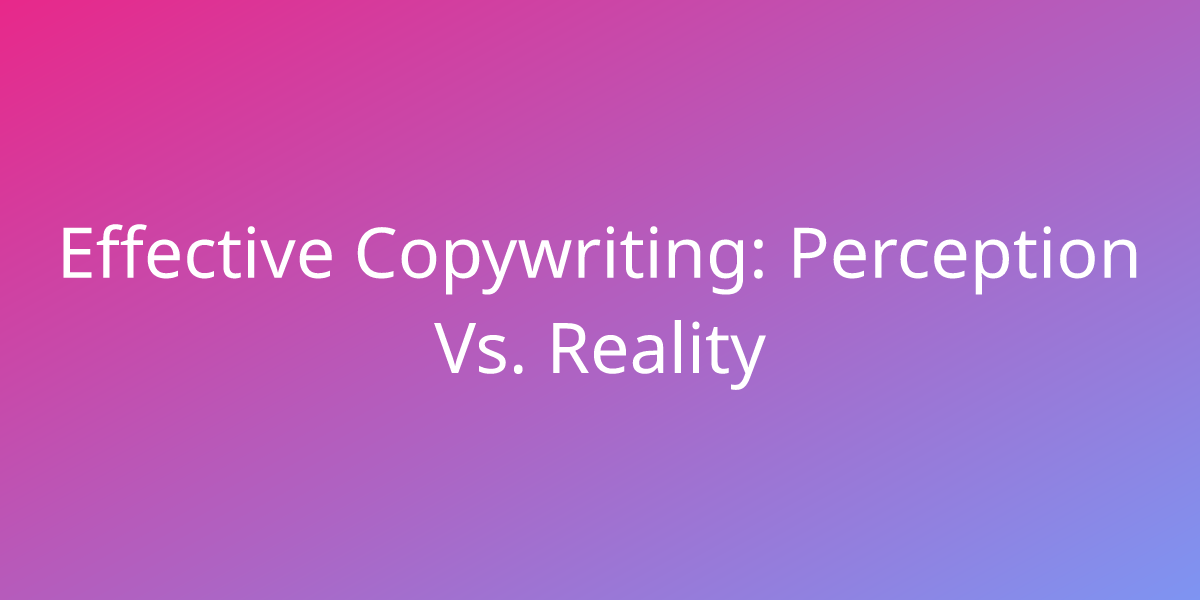 Effective Copywriting: Perception Vs. Reality | Copywriting | Borstch