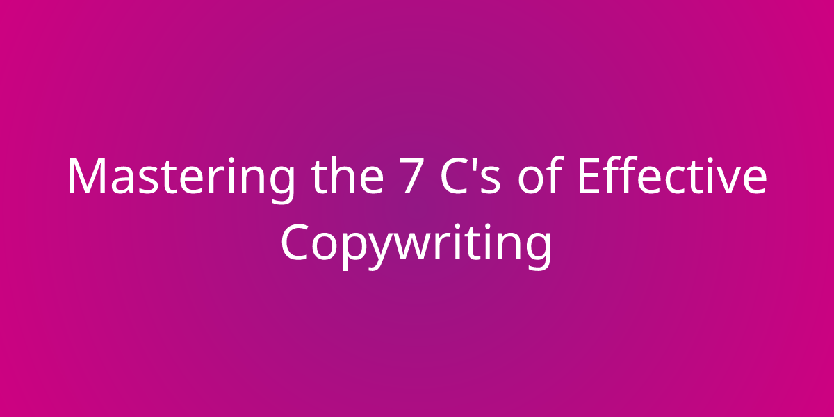 Mastering the 7 C's of Effective Copywriting | Copywriting | Borstch