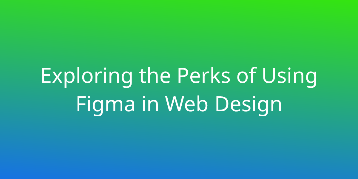 Exploring the Perks of Using Figma in Web Design | Design | Borstch