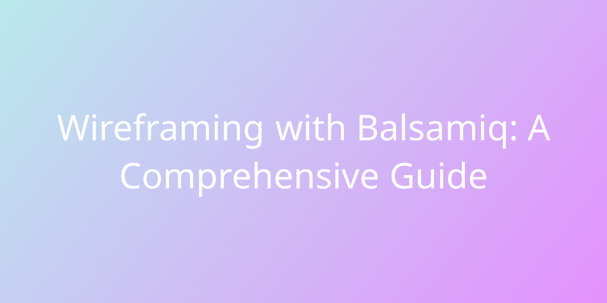 Wireframing with Balsamiq: A Comprehensive Guide | Design | Borstch