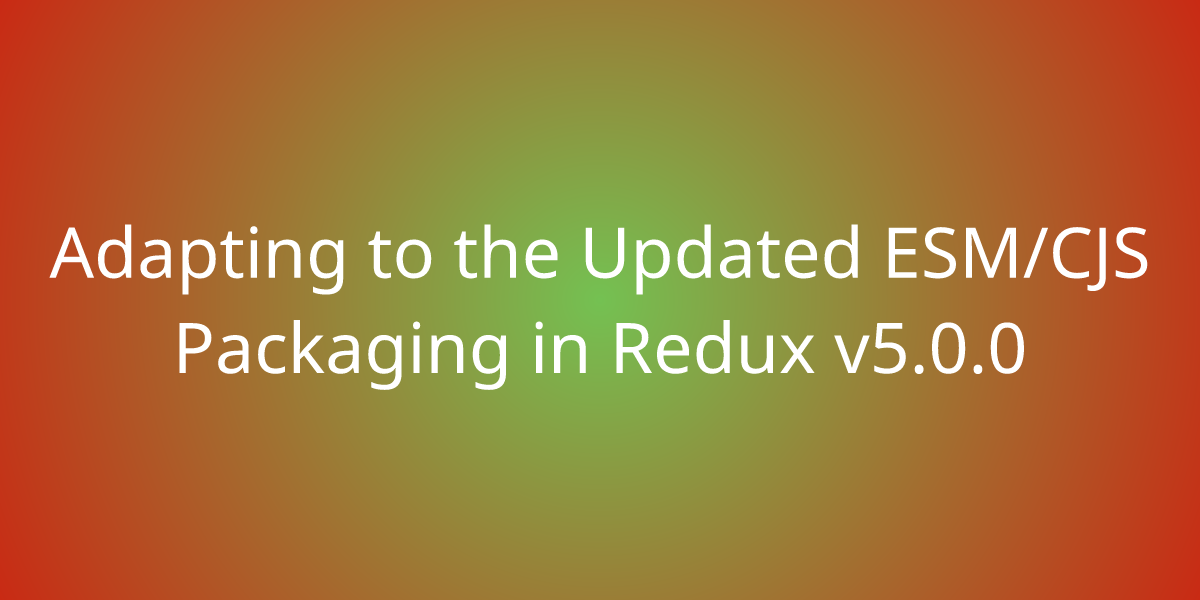 Adapting to the Updated ESM/CJS Packaging in Redux v5.0.0 | Development | Borstch
