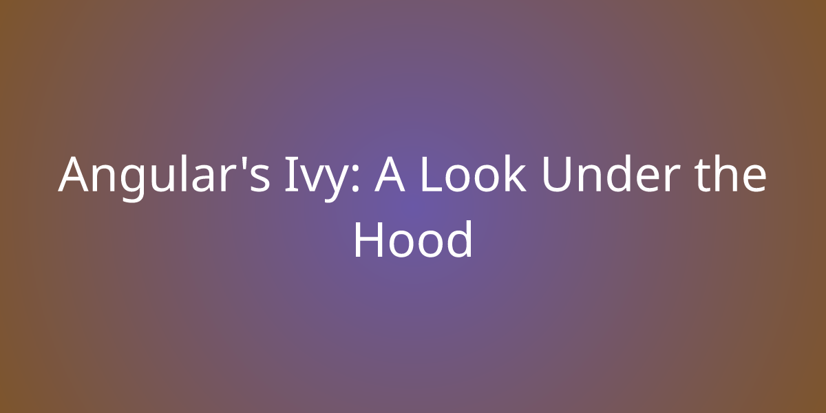 Angulars Ivy A Look Under The Hood Development Borstch 