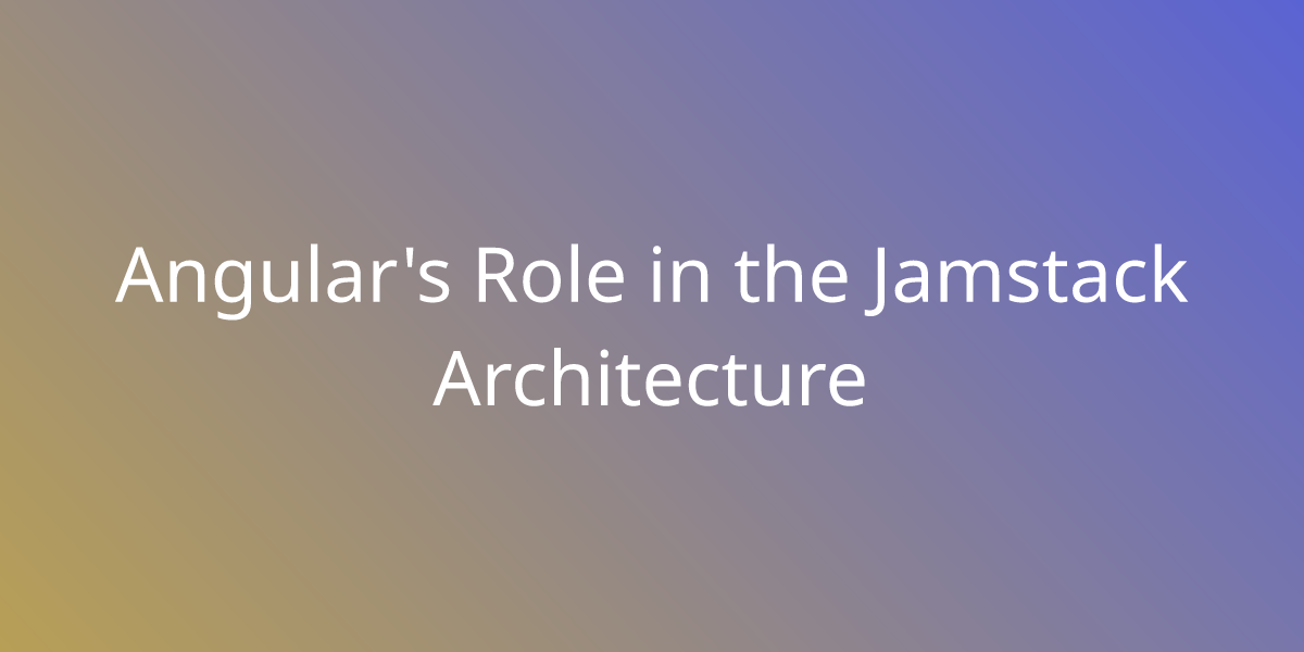 Angulars Role In The Jamstack Architecture Development Borstch