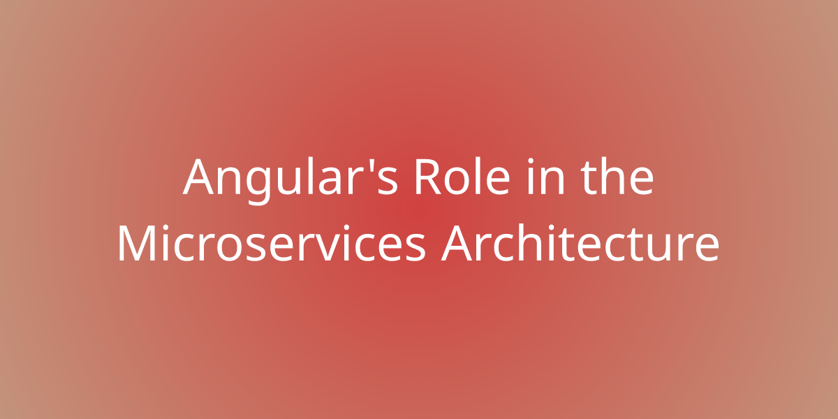 Angular's Role in the Microservices Architecture | Development | Borstch