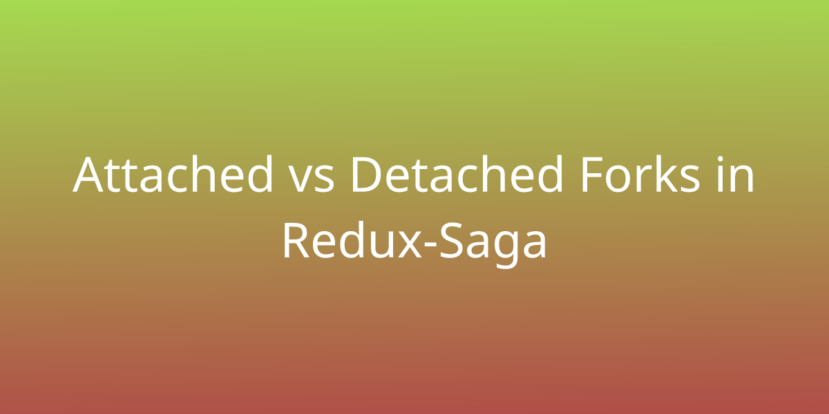 Attached vs Detached Forks in Redux-Saga | Development | Borstch