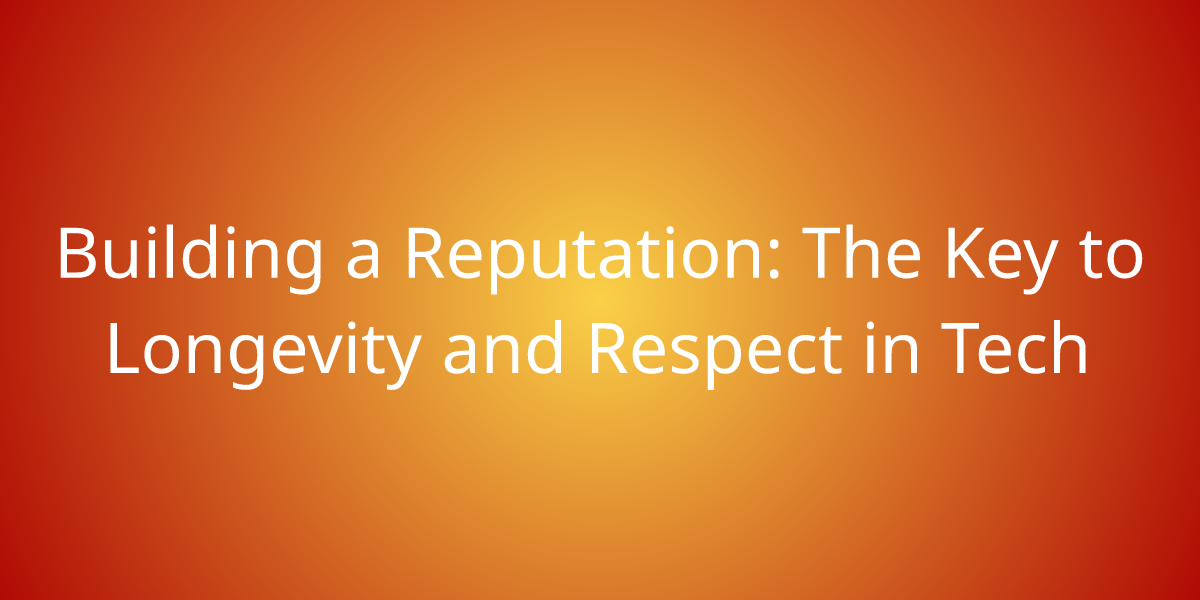 Building a Reputation: The Key to Longevity and Respect in Tech ...