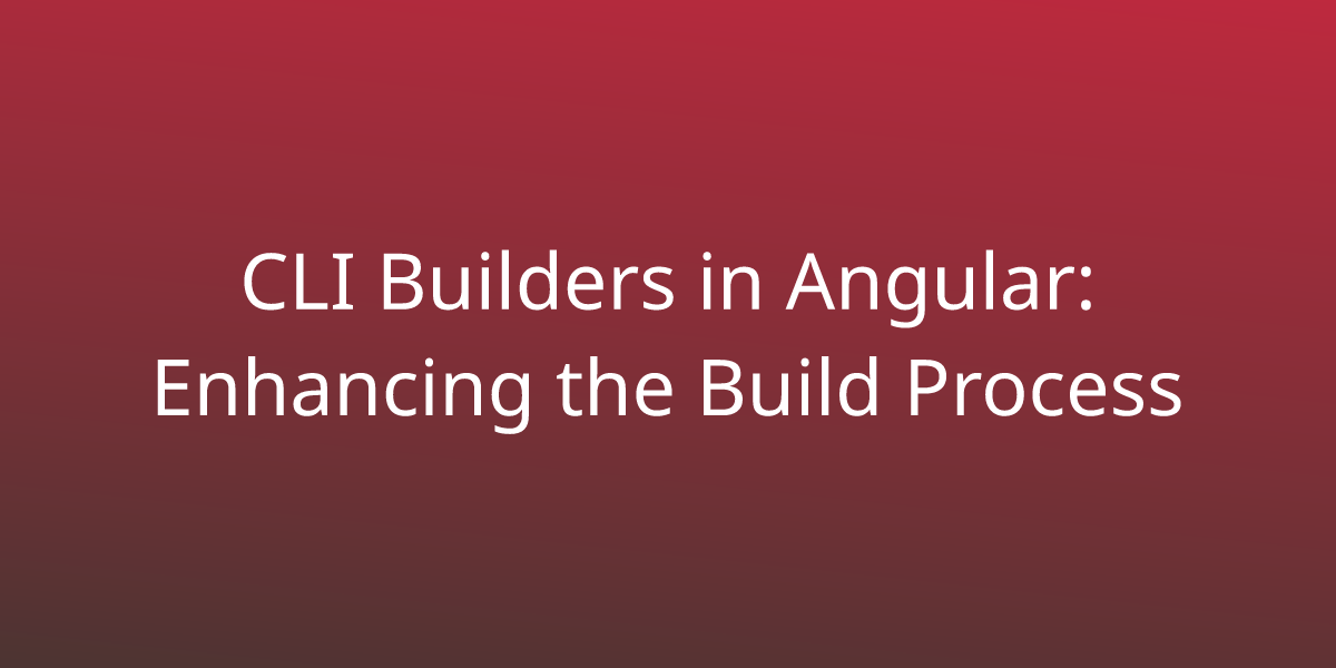 Cli Builders In Angular Enhancing The Build Process Development Borstch