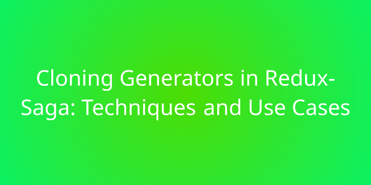 Cloning Generators in Redux-Saga: Techniques and Use Cases ... Cloning Generators in Redux-Saga: Techniques and Use Cases ...