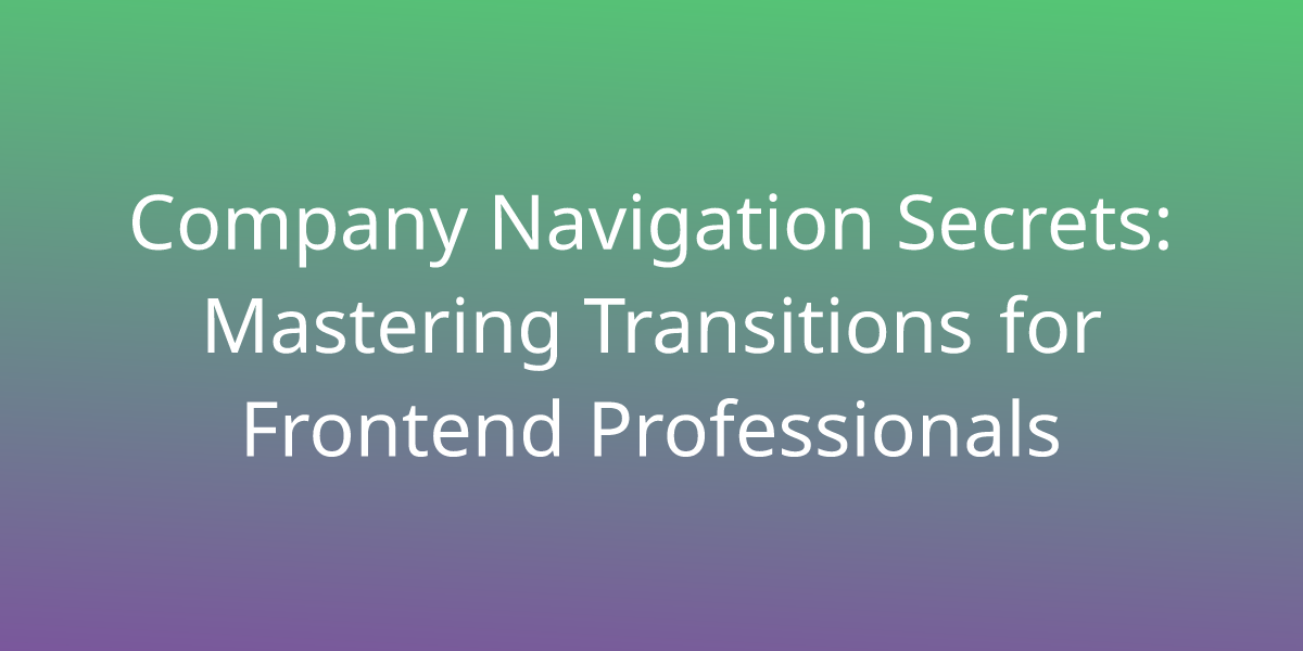 Company Navigation Secrets: Mastering Transitions for Frontend Professionals | Development | Borstch