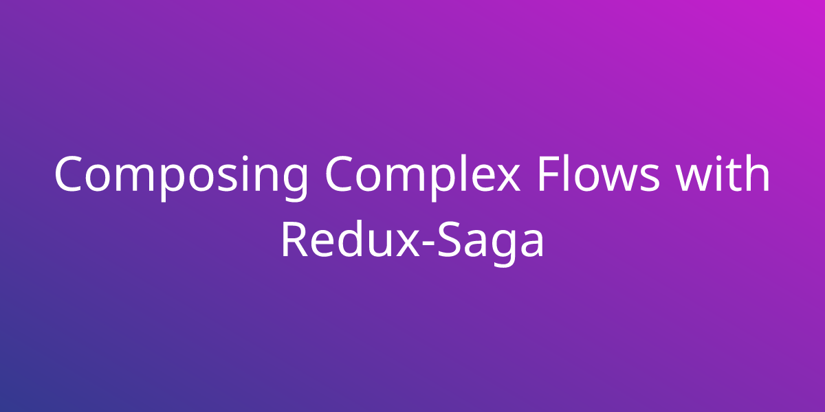Composing Complex Flows With Redux Saga Development Borstch