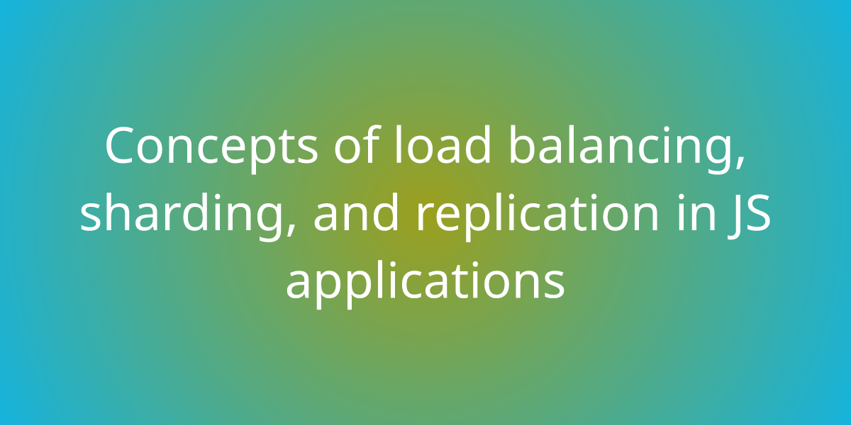 Concepts of load balancing, sharding, and replication in JS ... Concepts of load balancing, sharding, and replication in JS ...