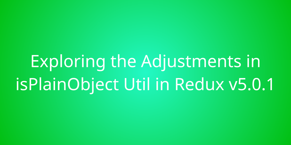 Exploring the Adjustments in isPlainObject Util in Redux v5.0.1 | Development | Borstch