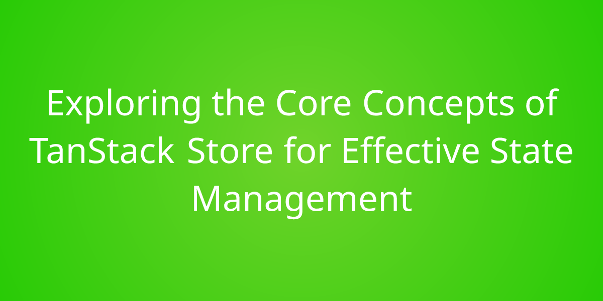 Exploring the Core Concepts of TanStack Store for Effective State Management | Development | Borstch