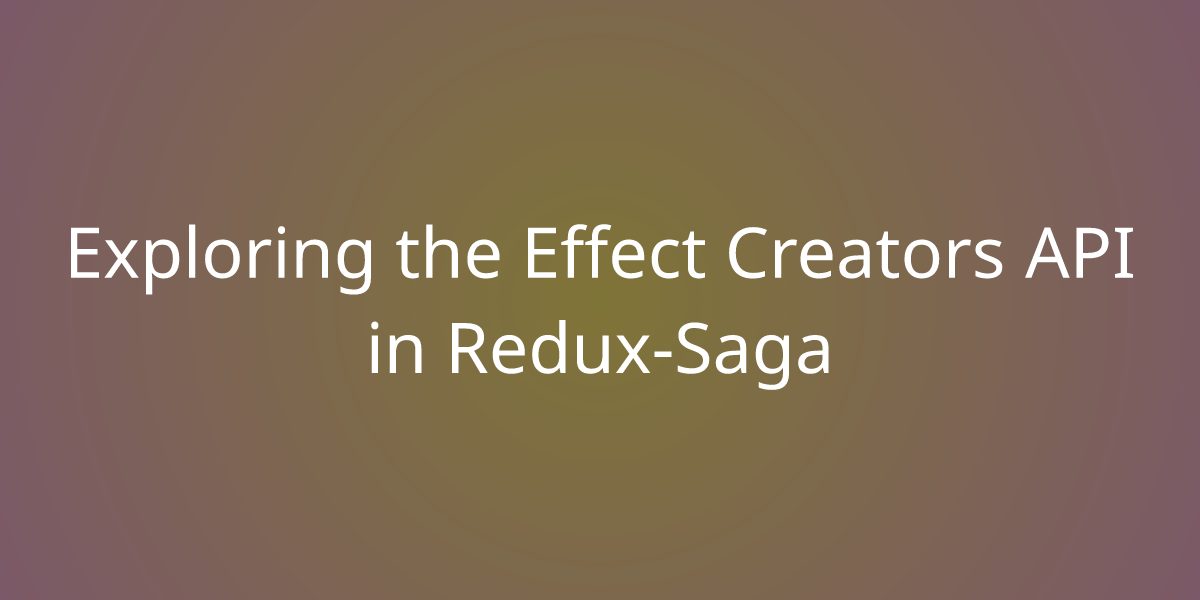 Exploring The Effect Creators Api In Redux Saga Development Borstch 