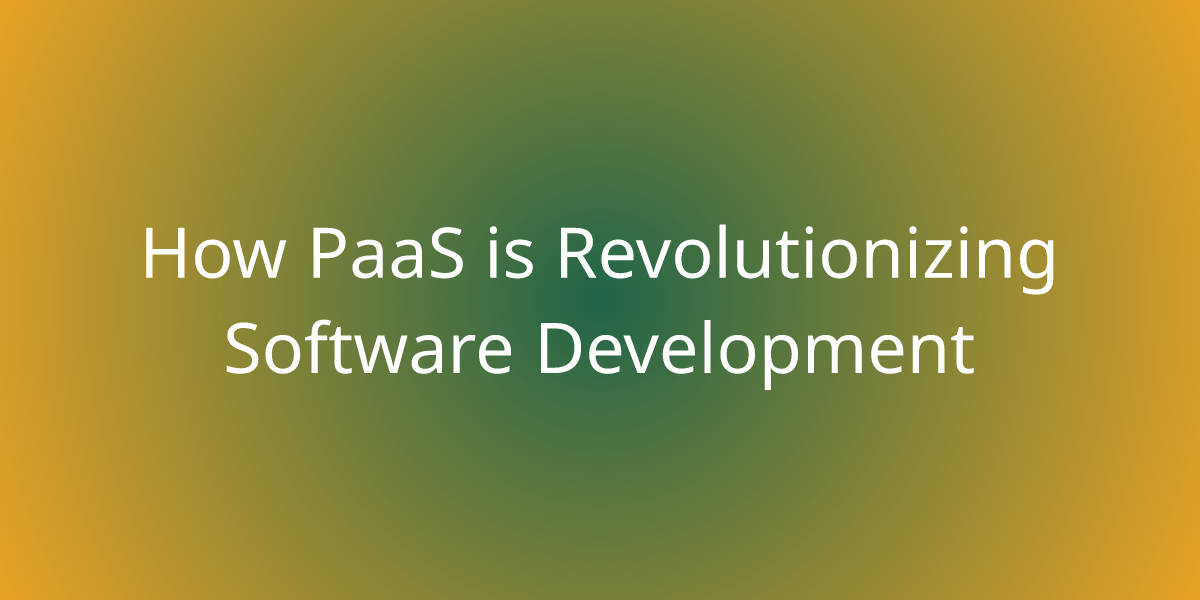 How PaaS is Revolutionizing Software Development | Development | Borstch