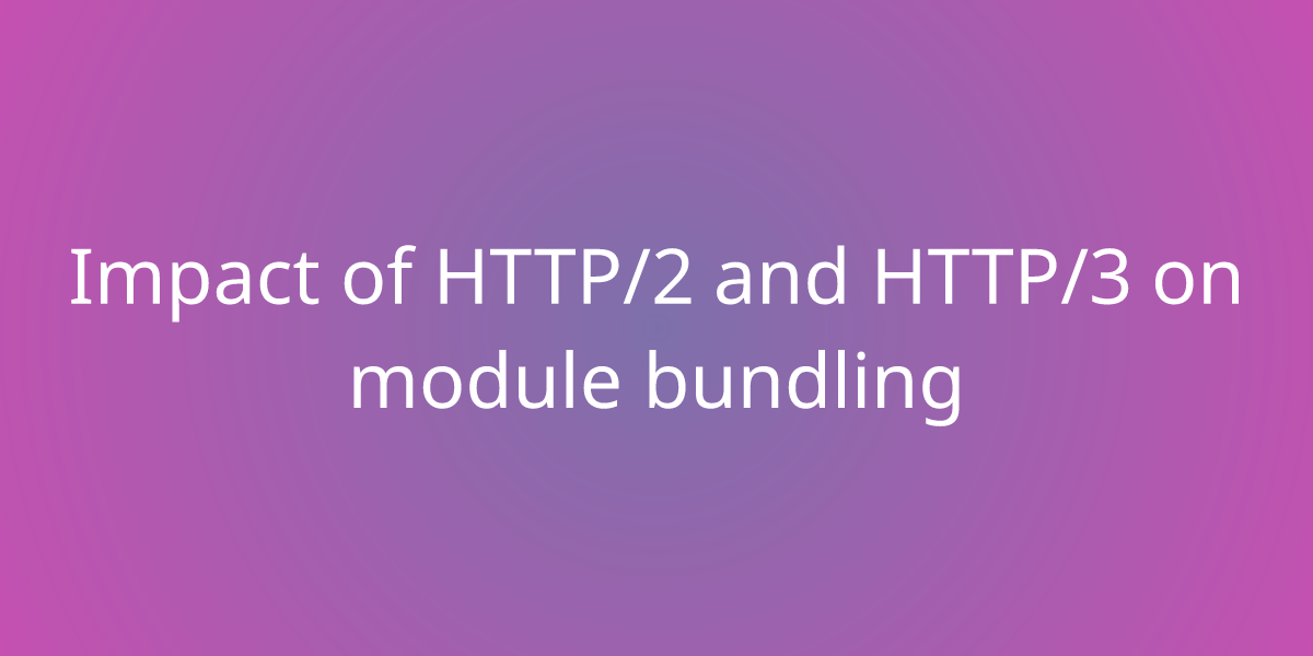 Impact of HTTP/2 and HTTP/3 on module bundling | Development | Borstch