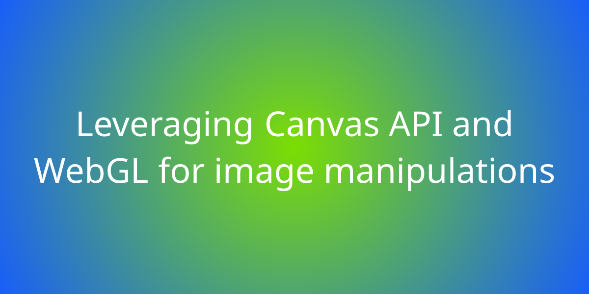 Leveraging Canvas Api And Webgl For Image Manipulations Development Borstch
