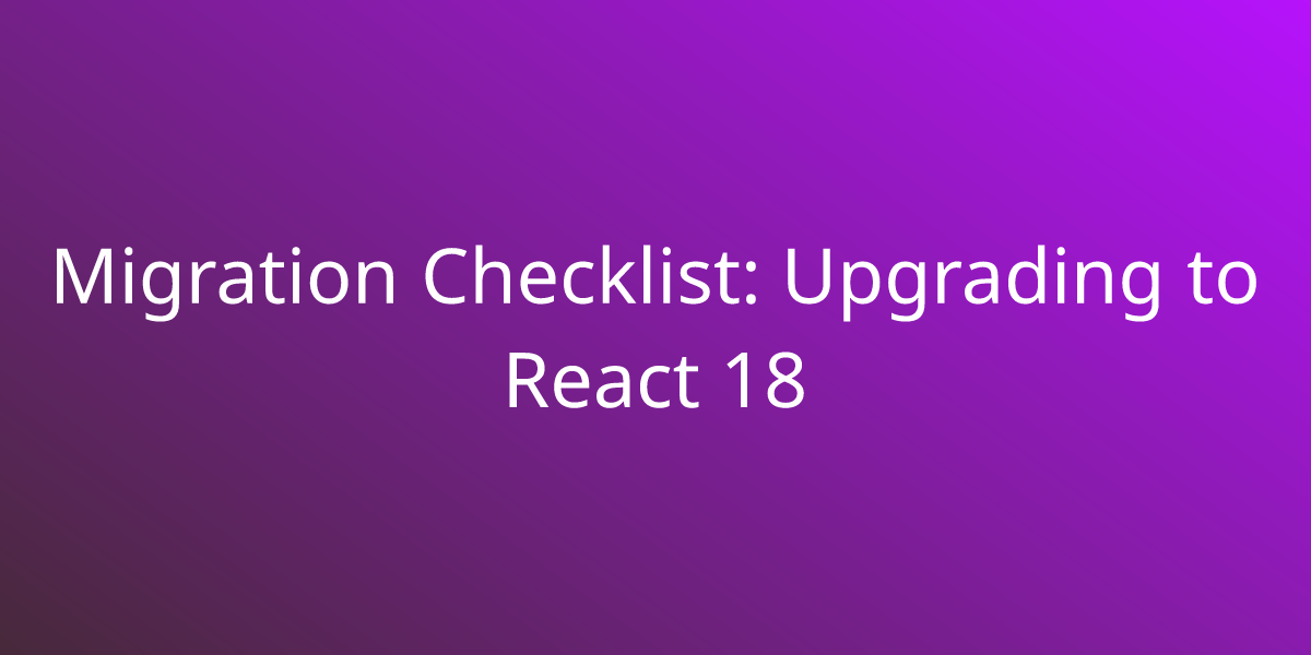 Migration Checklist: Upgrading to React 18 | Development | Borstch Migration Checklist: Upgrading to React 18 | Development | Borstch
