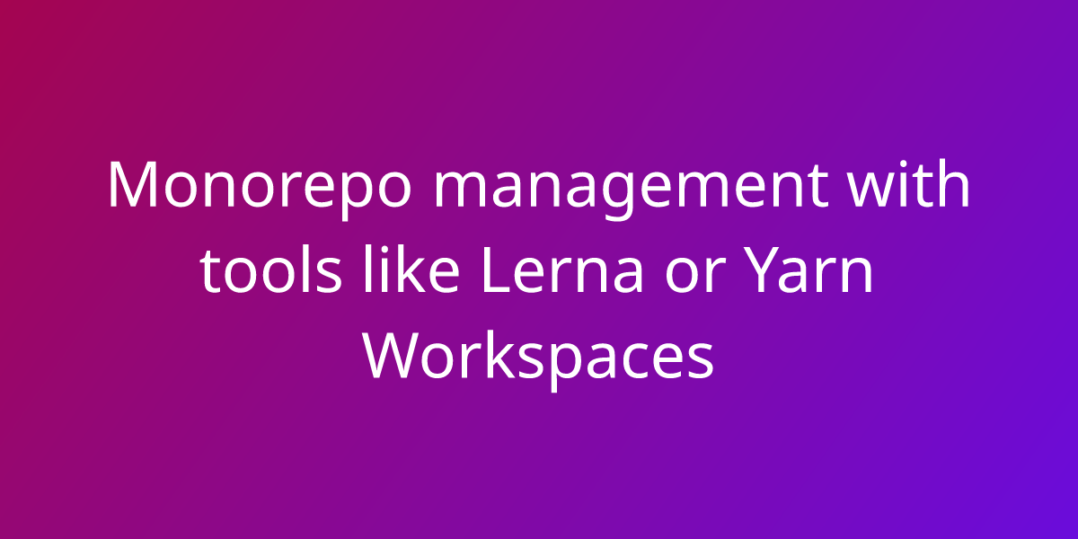 Monorepo management with tools like Lerna or Yarn Workspaces | Development | Borstch