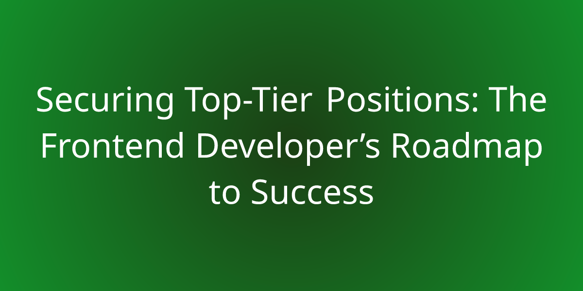 Securing Top-Tier Positions: The Frontend Developer’s Roadmap to Success | Development | Borstch
