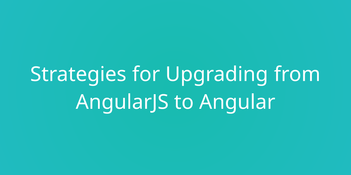 Strategies for Upgrading from AngularJS to Angular | Development | Borstch