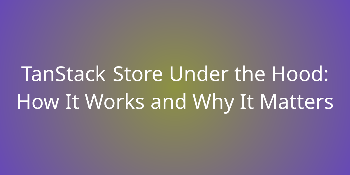 TanStack Store Under the Hood: How It Works and Why It Matters | Development | Borstch