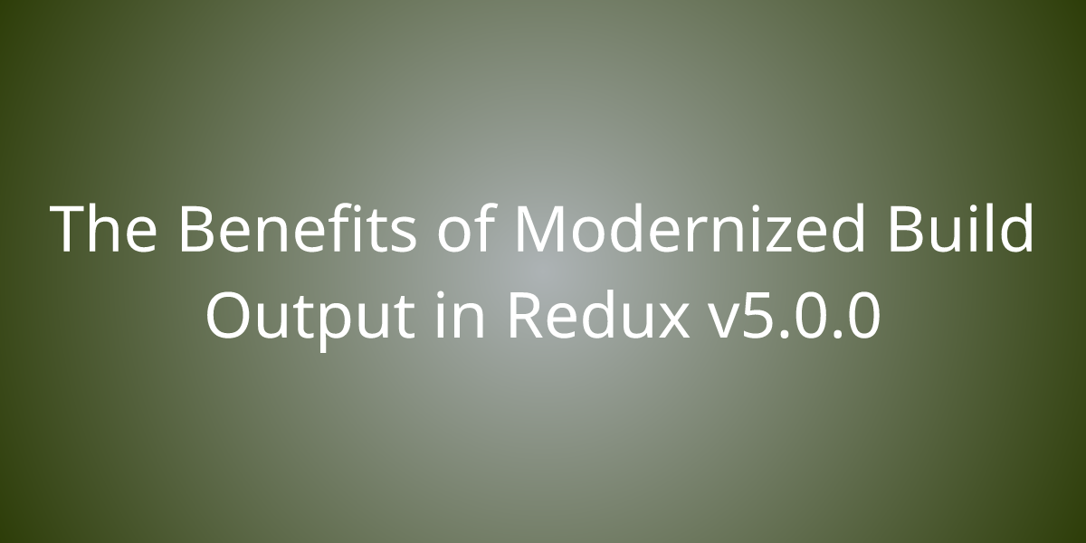 The Benefits Of Modernized Build Output In Redux V500 Development Borstch