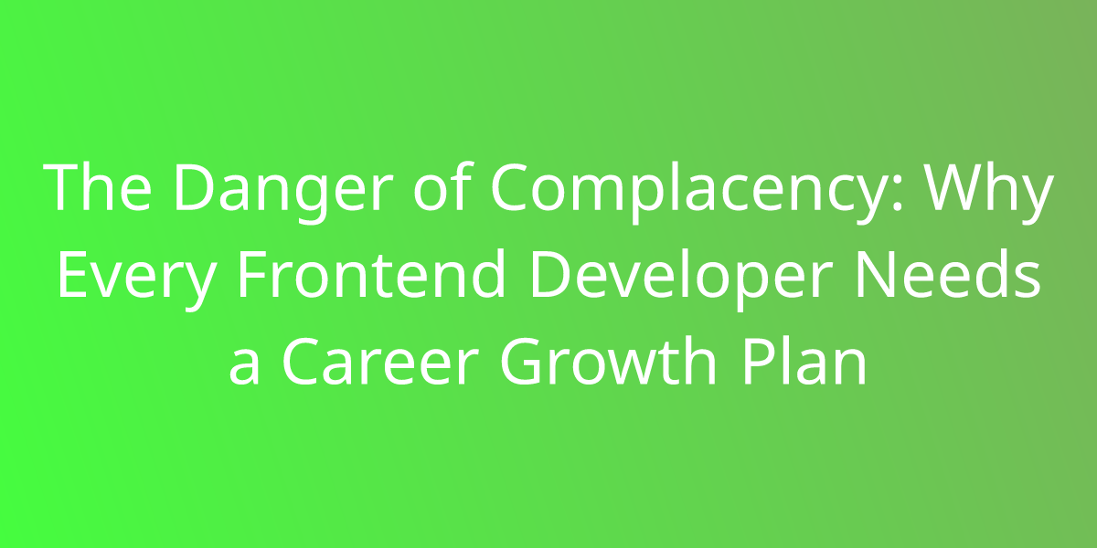 The Danger of Complacency: Why Every Frontend Developer Needs a Career ... The Danger of Complacency: Why Every Frontend Developer Needs a Career ...
