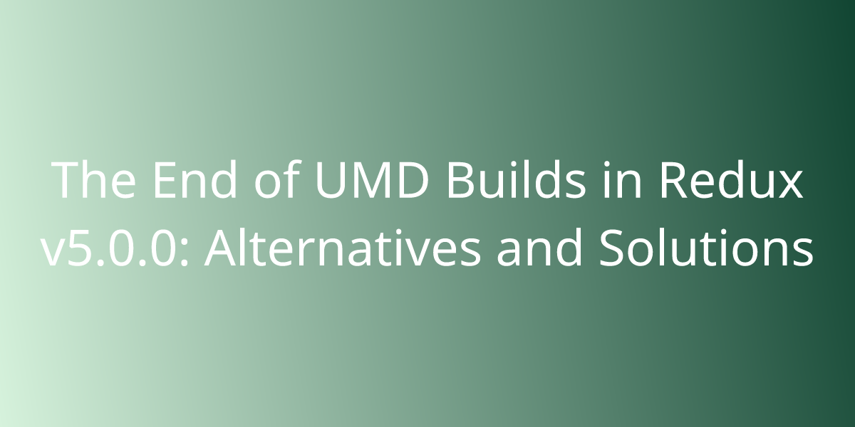 The End of UMD Builds in Redux v5.0.0: Alternatives and Solutions ...