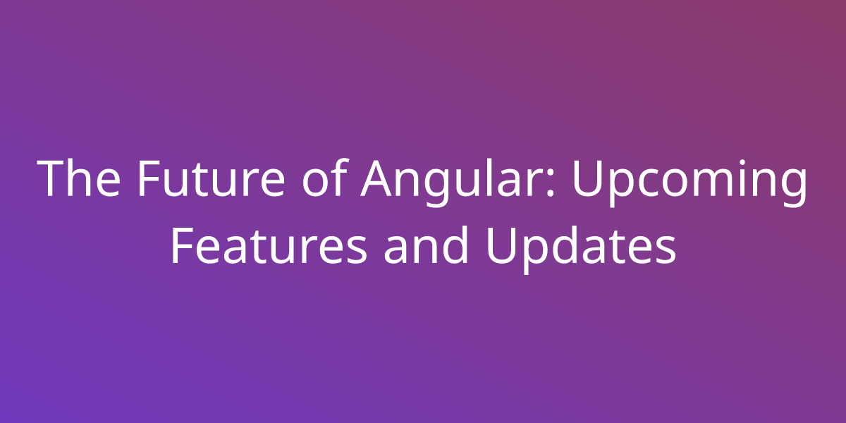 The Future Of Angular Upcoming Features And Updates Development Borstch
