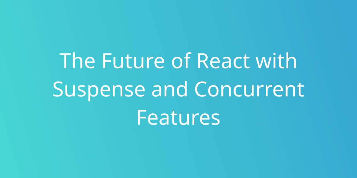 The Future of React with Suspense and Concurrent Features | Development ... The Future of React with Suspense and Concurrent Features | Development ...