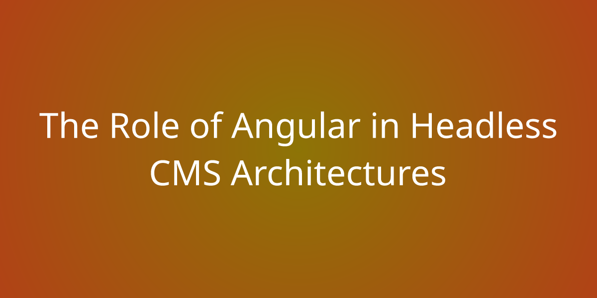 The Role of Angular in Headless CMS Architectures | Development | Borstch