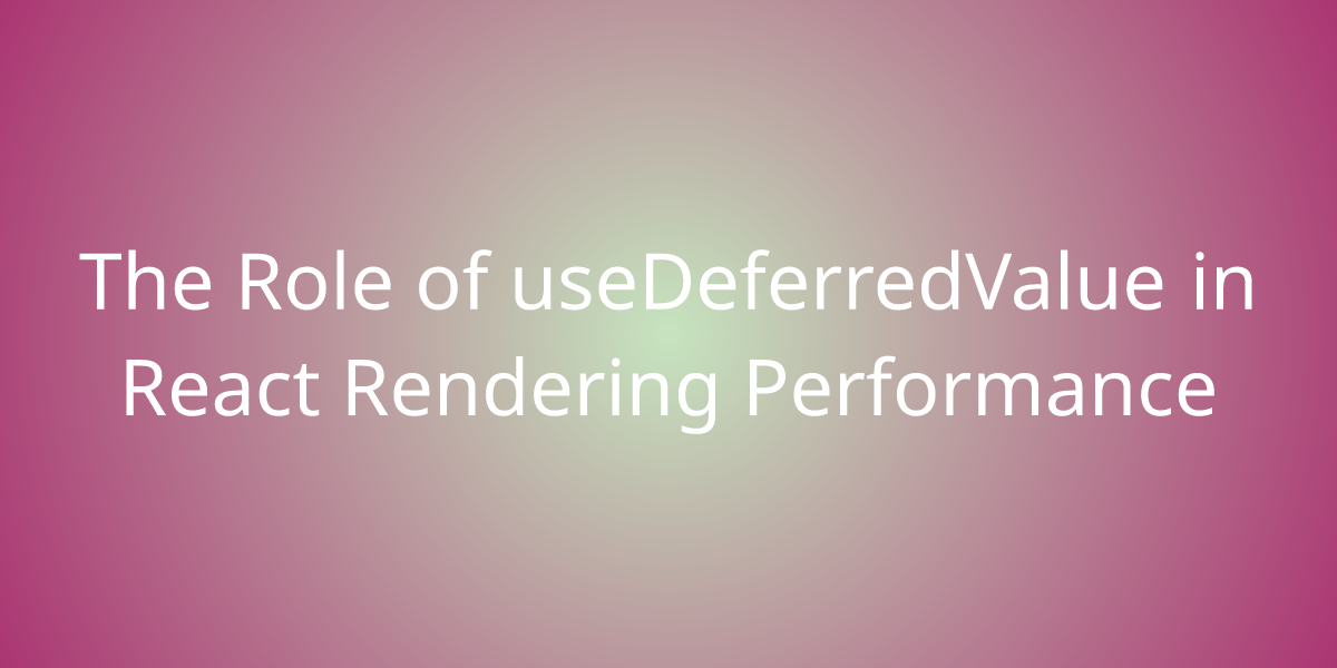 The Role of useDeferredValue in React Rendering Performance | Development | Borstch