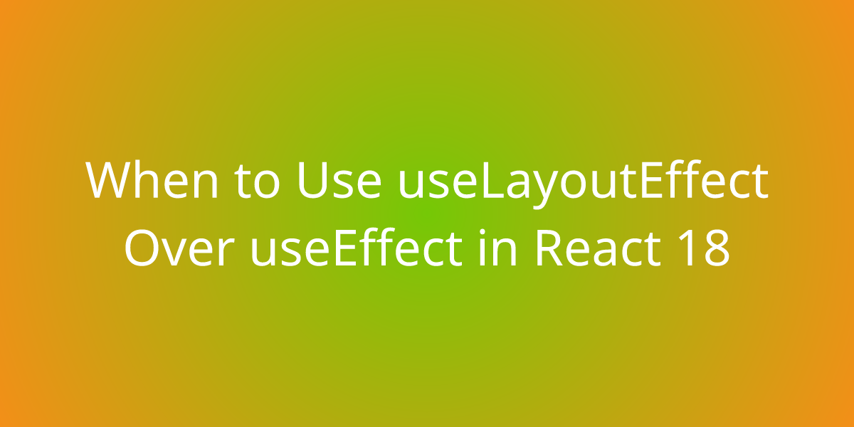 When to Use useLayoutEffect Over useEffect in React 18 | Development | Borstch