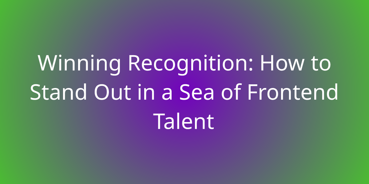 Winning Recognition: How to Stand Out in a Sea of Frontend Talent ...