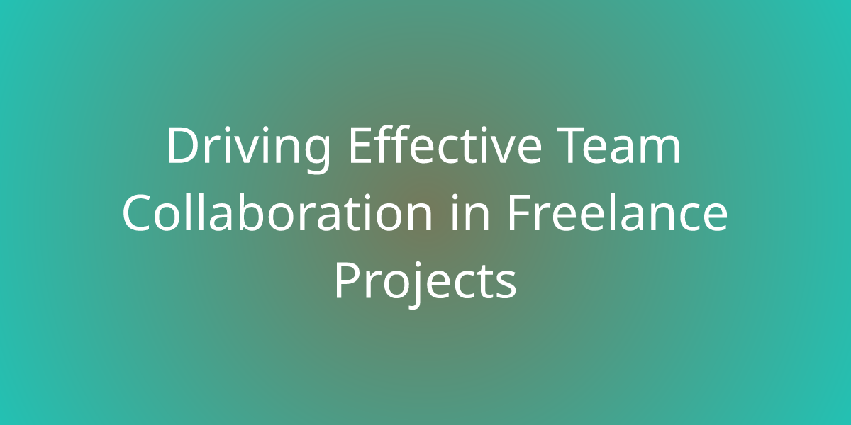 Driving Effective Team Collaboration in Freelance Projects | Freelance ...