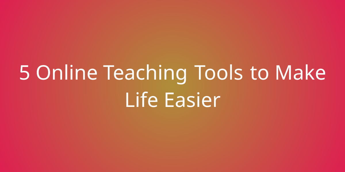5 Online Teaching Tools to Make Life Easier | Marketing | Borstch
