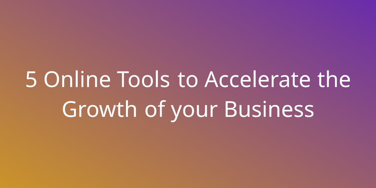 5 Online Tools to Accelerate the Growth of your Business | Marketing ...