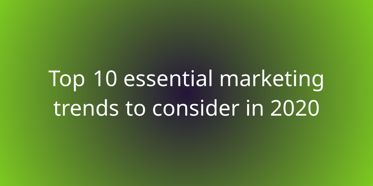 Top 10 essential marketing trends to consider in 2020 | Marketing | Borstch