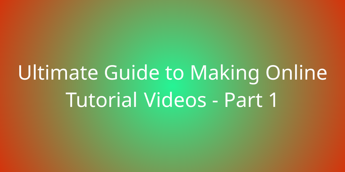 Ultimate Guide to Making Online Tutorial Videos - Part 1 | Marketing ...