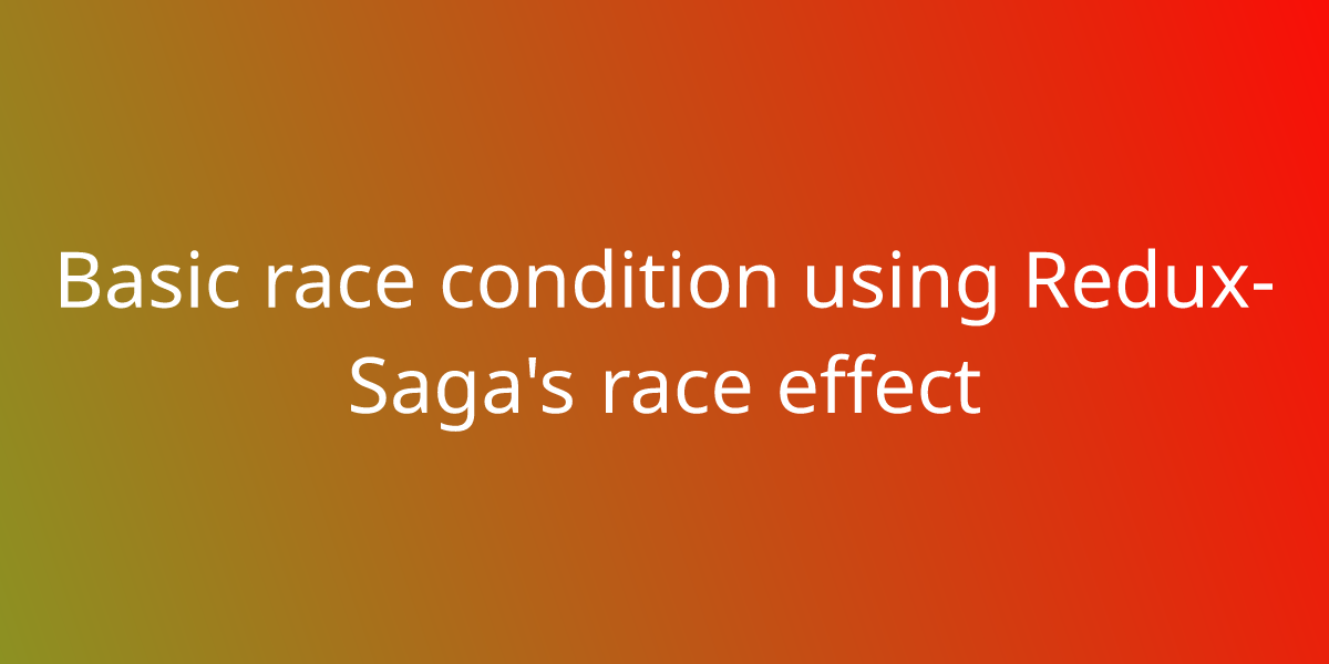 Basic race condition using Redux-Saga's race effect | Snippets | Borstch Basic race condition using Redux-Saga's race effect | Snippets | Borstch