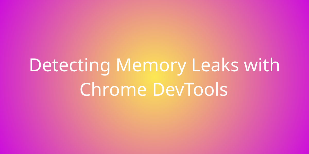 Detecting Memory Leaks with Chrome DevTools | Snippets | Borstch Detecting Memory Leaks with Chrome DevTools | Snippets | Borstch