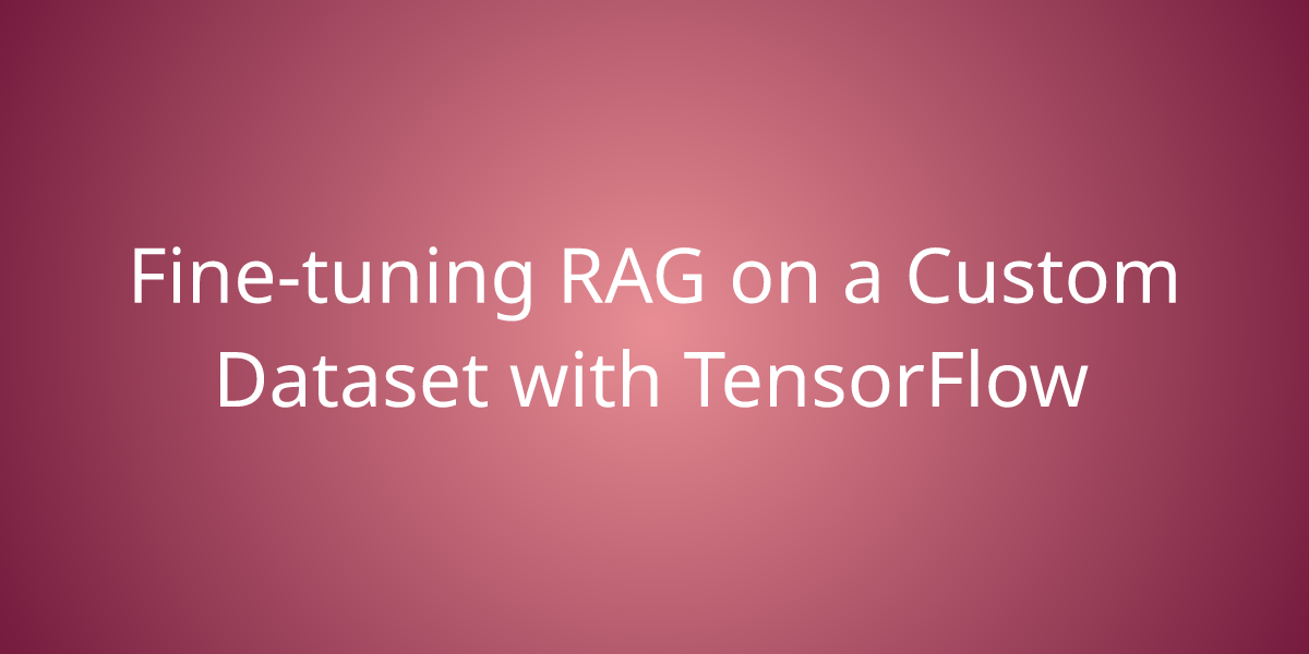 Fine-tuning RAG on a Custom Dataset with TensorFlow | Snippets | Borstch