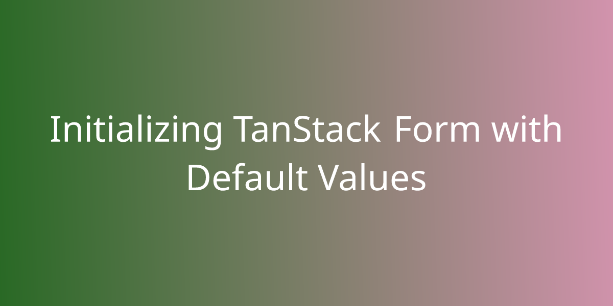 Initializing TanStack Form with Default Values | Snippets | Borstch