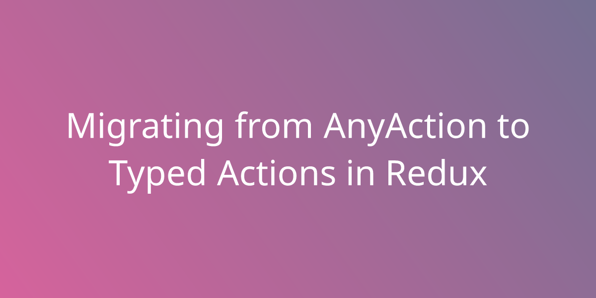 Migrating from AnyAction to Typed Actions in Redux | Snippets | Borstch