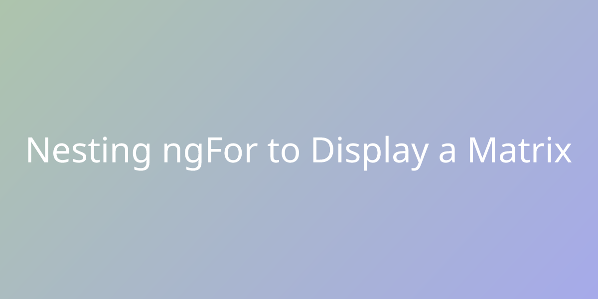 Nesting ngFor to Display a Matrix | Snippets | Borstch