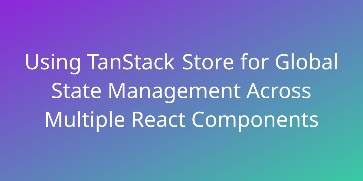 Using TanStack Store for Global State Management Across Multiple React ... Using TanStack Store for Global State Management Across Multiple React ...
